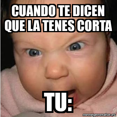 Meme Bebe furioso - cuando te dicen que la tenes corta Tu: - 31833329
