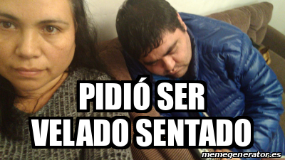 Meme Personalizado - Pidió ser velado sentado - 31833414