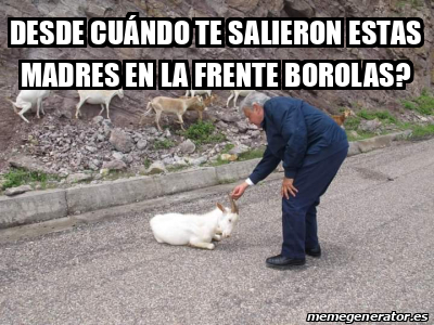 Meme Personalizado - Desde cuándo te salieron estas madres en la frente ...
