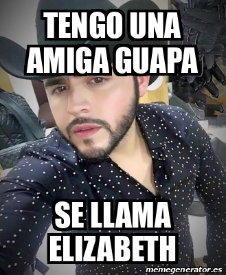 Meme Personalizado - Tengo una amiga guapa Se llama elizabeth - 31834643