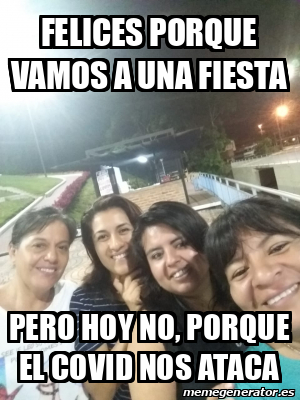 Meme Personalizado - Felices porque vamos a una fiesta Pero hoy no ...
