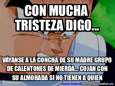 Meme Personalizado - Con mucha tristeza digo... Váyanse a la concha de ...