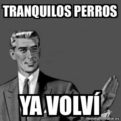 Meme Correction Guy - Tranquilos perros Ya volví - 31835557