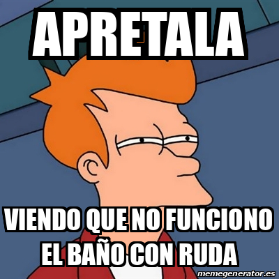 Meme Futurama Fry - apretala viendo que no funciono el baño con ruda ...