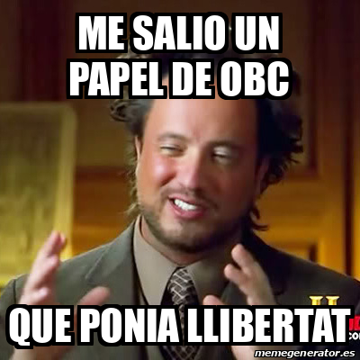 Meme Ancient Aliens - Me salio un papel de OBC Que ponia llibertat ...