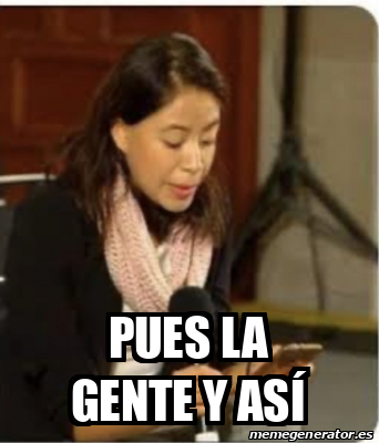 Meme Personalizado - Pues la gente y así - 31836533