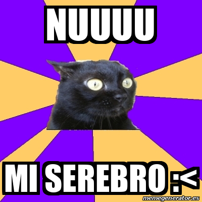 Meme Anxiety Cat - Nuuuu mi serebro