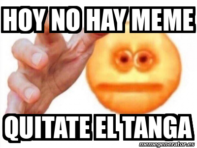 Meme Personalizado - HOY NO HAY MEME QUITATE EL TANGA - 31837292