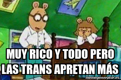 Meme Personalizado - Muy rico y todo pero las trans apretan más - 31837402