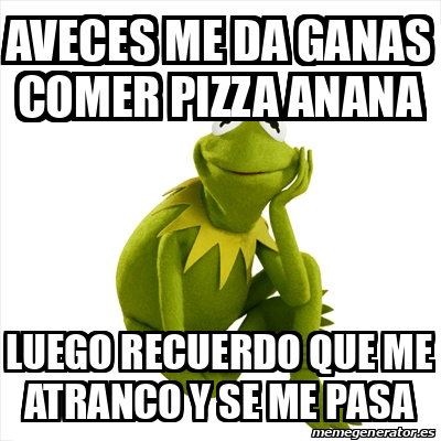 Meme Kermit the frog - Aveces me da ganas comer pizza anana Luego ...