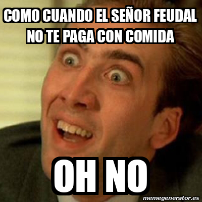 Meme No me digas - COMO CUANDO EL SEÑOR FEUDAL NO TE PAGA CON COMIDA OH ...
