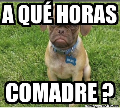 Meme Personalizado - A qué horas Comadre ? - 31838314