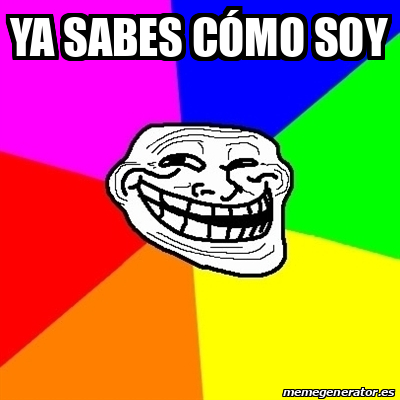 Meme Troll - Ya sabes cómo soy - 31838391