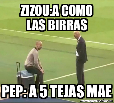 Meme Personalizado - Zizou:A como las birras Pep: a 5 tejas mae - 31838499