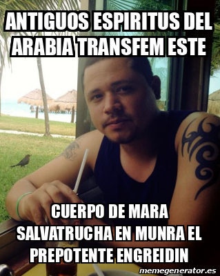 Meme Personalizado - ANTIGUOS ESPIRITUS DEL ARABIA TRANSFEM ESTE CUERPO ...