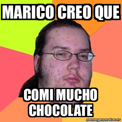 Meme Friki - Marico creo que comi mucho chocolate - 31839142