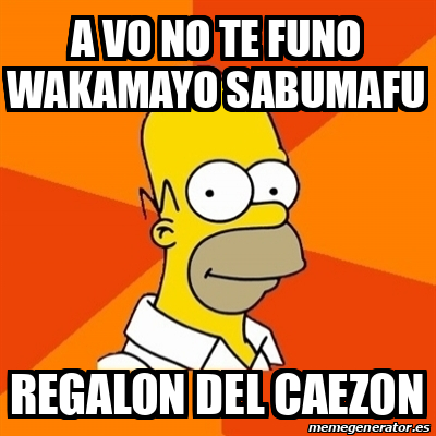 Meme Homer - a vo no te funo wakamayo sabumafu regalon del caezon ...