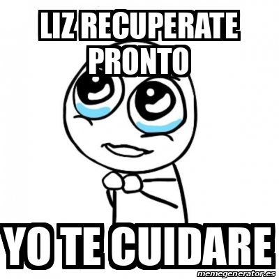 Meme Por favor - Liz recuperate pronto Yo te cuidare - 31840041