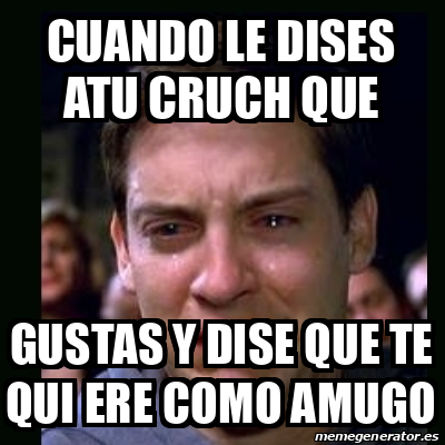 Meme crying peter parker - Cuando le dises atu cruch que gustas y dise ...