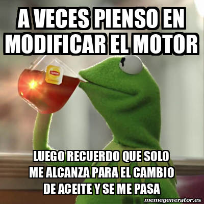 Meme Personalizado - a veces pienso en modificar el motor luego ...