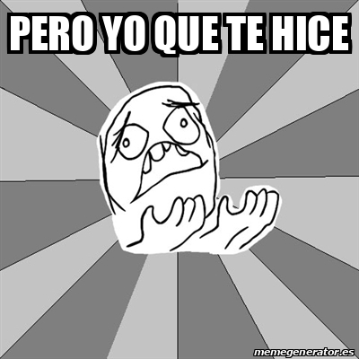 Meme Whyyy - pero yo que te hice - 31840245