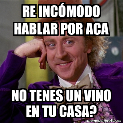 Meme Willy Wonka - RE INCÓMODO HABLAR POR ACA NO TENES UN VINO EN TU ...