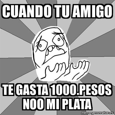 Meme Whyyy - cuando tu amigo te gasta 1000.pesos noo mi plata - 31841744