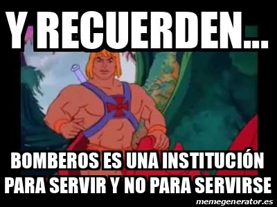Meme Personalizado - Y RECUERDEN... BOMBEROS ES UNA INSTITUCIÓN PARA ...