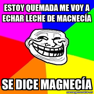 Meme Troll - estoy quemada me voy a echar leche de macnecía se dice ...