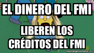 Meme Personalizado - eL DINERO DEL fmi lIBEREN LOS CRÉDITOS DEL FMI ...