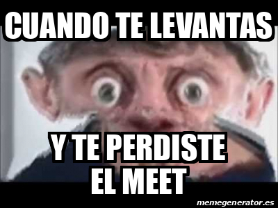 Meme Personalizado - CUANDO TE LEVANTAS Y TE PERDISTE EL MEET - 31842773
