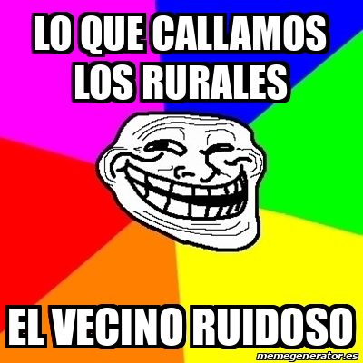 Meme Troll - Lo que callamos los rurales El vecino ruidoso - 31843512