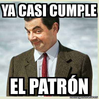 Meme Mr Bean - Ya casi cumple El patrón - 31843751