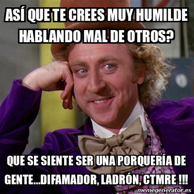 Meme Willy Wonka - Así que te crees muy humilde hablando mal de otros ...