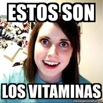 Meme Overly Attached Girlfriend - Estos son los vitaminas - 31844453