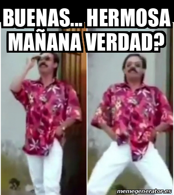 Meme Personalizado - Buenas... hermosa mañana verdad? - 31844527