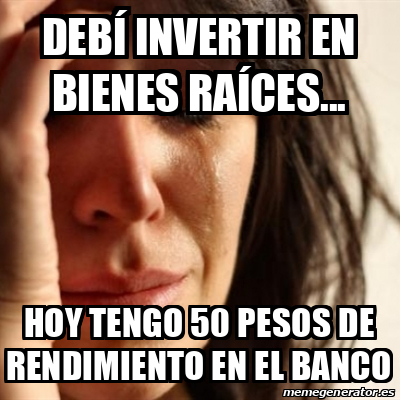 Meme Problems - debí invertir en bienes raíces... hoy tengo 50 pesos de ...