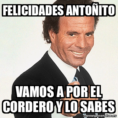 Meme Julio Iglesias - Felicidades Antoñito Vamos a por el cordero y lo ...