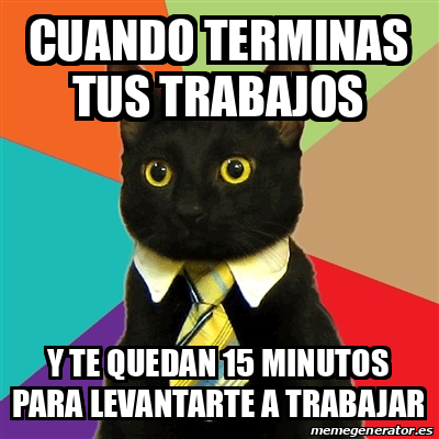 Meme Business Cat - CUANDO TERMINAS TUS TRABAJOS Y TE QUEDAN 15 MINUTOS ...
