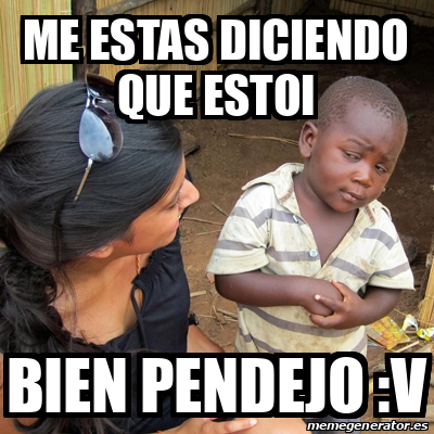 Meme Skeptical 3rd World Kid - me Estas diciendo que estoi bien pendejo ...