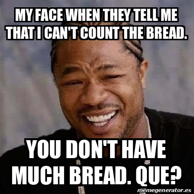 Meme Yo Dawg - my face when they tell me that I can't count the bread ...