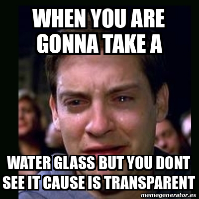 Meme crying peter parker - when you are gonna take a water glass but ...