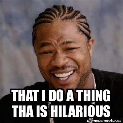 Meme Yo Dawg - That i do a thing tha is hilarious - 31847115