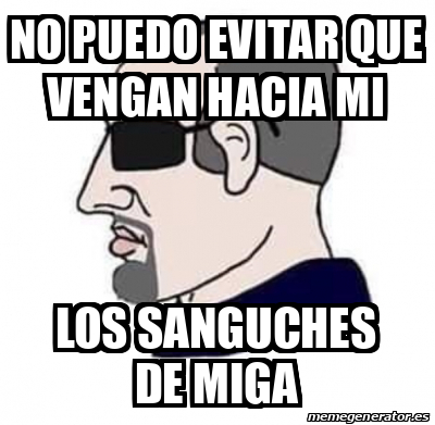 Meme Personalizado - No puedo evitar que vengan hacia mi Los sanguches ...