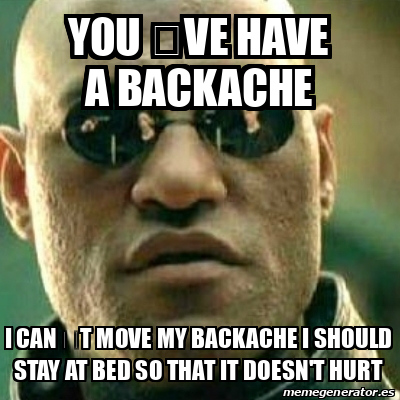 Meme What If I Told You - YOU ́VE HAVE A BACKACHE I CAN ́T MOVE MY ...