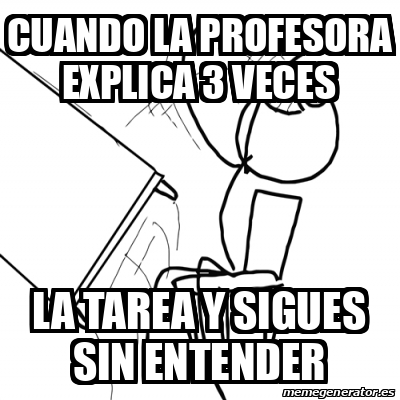 Meme Desk Flip Rage Guy - CUANDO LA PROFESORA EXPLICA 3 VECES LA TAREA ...
