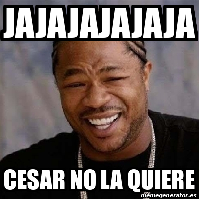 Meme Yo Dawg - Jajajajajaja Cesar no la quiere - 31847932