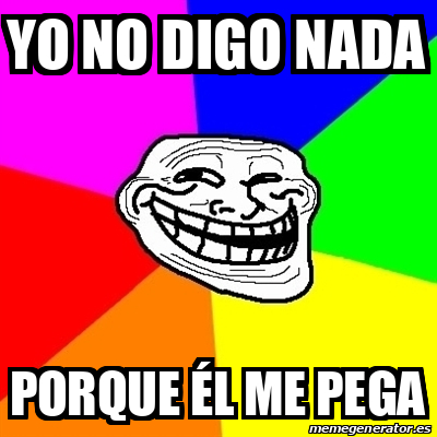Meme Troll - Yo no digo nada Porque él me pega - 31847951