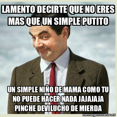 Meme Mr Bean - lamento decirte que no eres mas que un simple putito un ...
