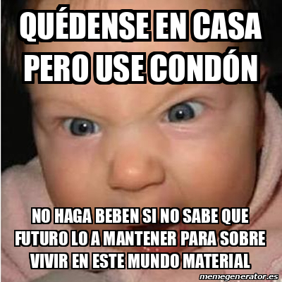 Meme Bebe furioso - QUÉDENSE en casa pero use CONDÓN no haga beben si ...